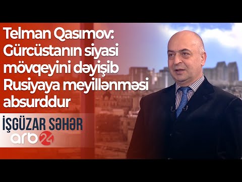 Telman Qasımov: Gürcüstanın siyasi mövqeyini dəyişib Rusiyaya meyillənməsi absurddur – İşgüzar səhər