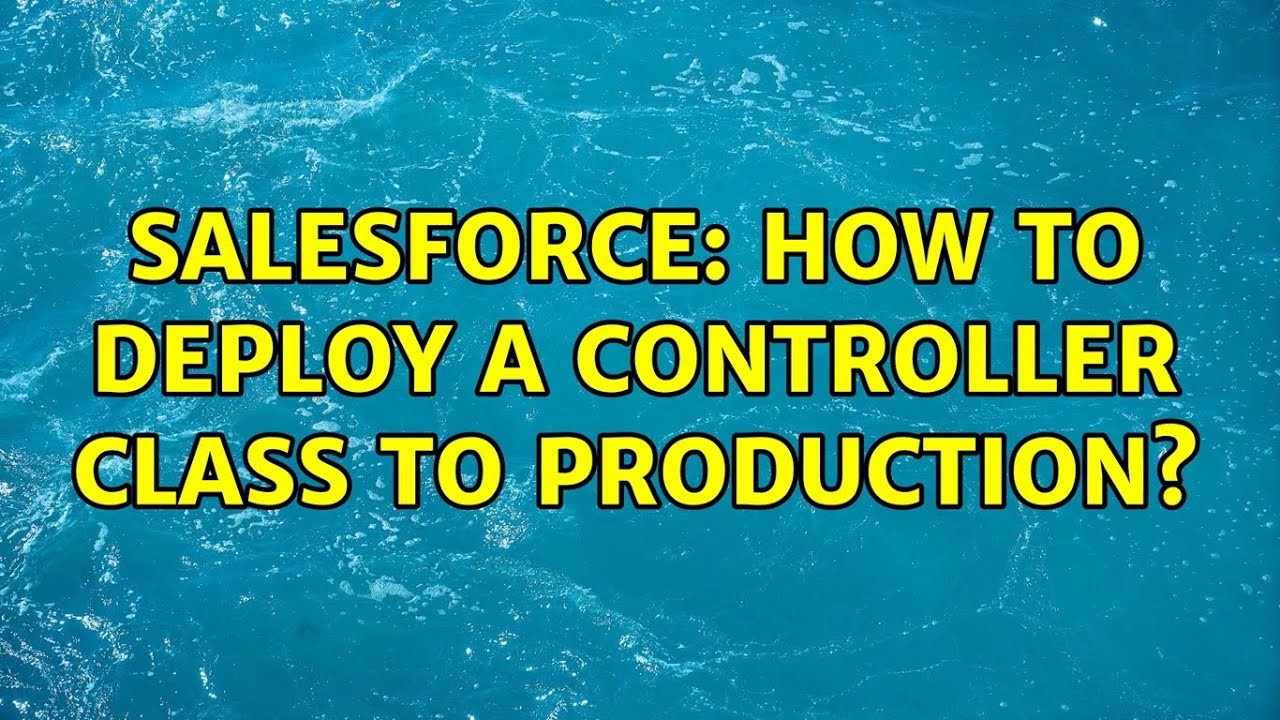 Salesforce: How to deploy a Controller class to production? (2 ...