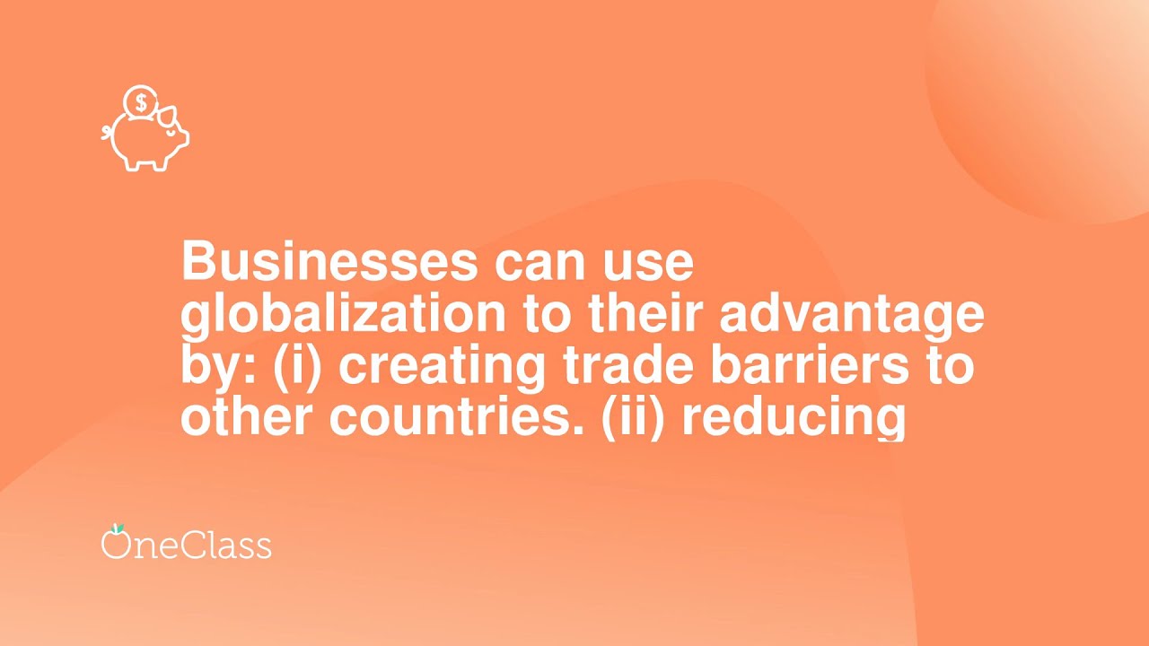 Businesses can use globalization to their advantage by: (i) creating trade barriers to other ...
