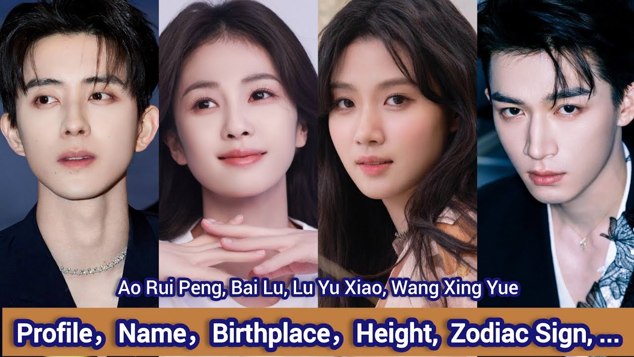 Ao Rui Peng, Bai Lu, Lu Yu Xiao, Wang Xing Yue | Profile，Name，Birthplace，Height, Zodiac Sign ...