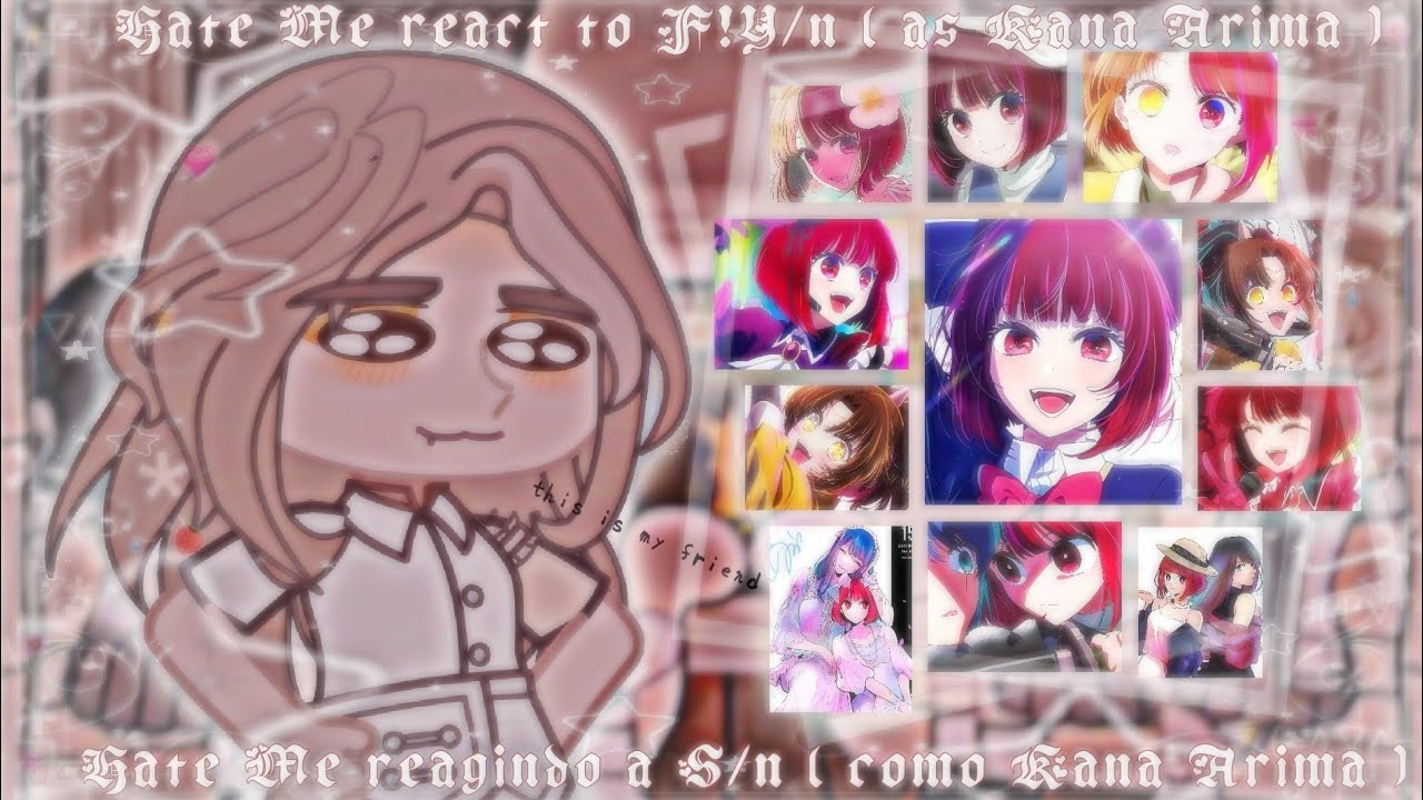 Hate Me react to F!Y/n [ as Kana Arima ] Hate Me reagindo a S/n [ como Kana Arima ] ( #KanaKane ...