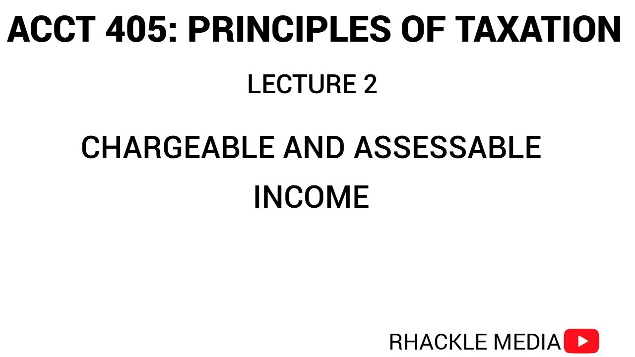 ACCT 405 PRINCIPLES OF TAXATION: LECTURE 2 (CHARGEABLE AND ASSESSABLE ...