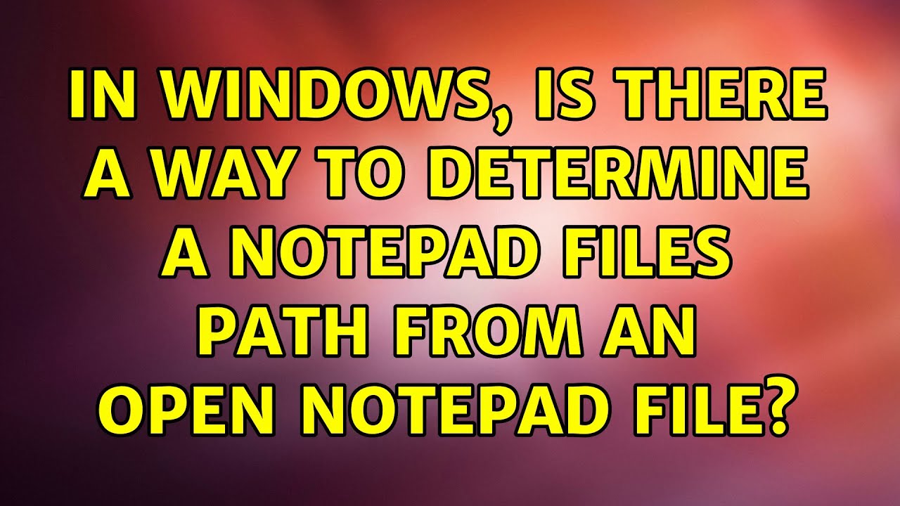 In Windows Is There A Way To Determine A Notepad Files Path From An Open Notepad File Youtube