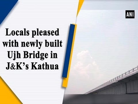 Locals pleased with newly built Ujh Bridge in J&K’s Kathua - Kashmir ...