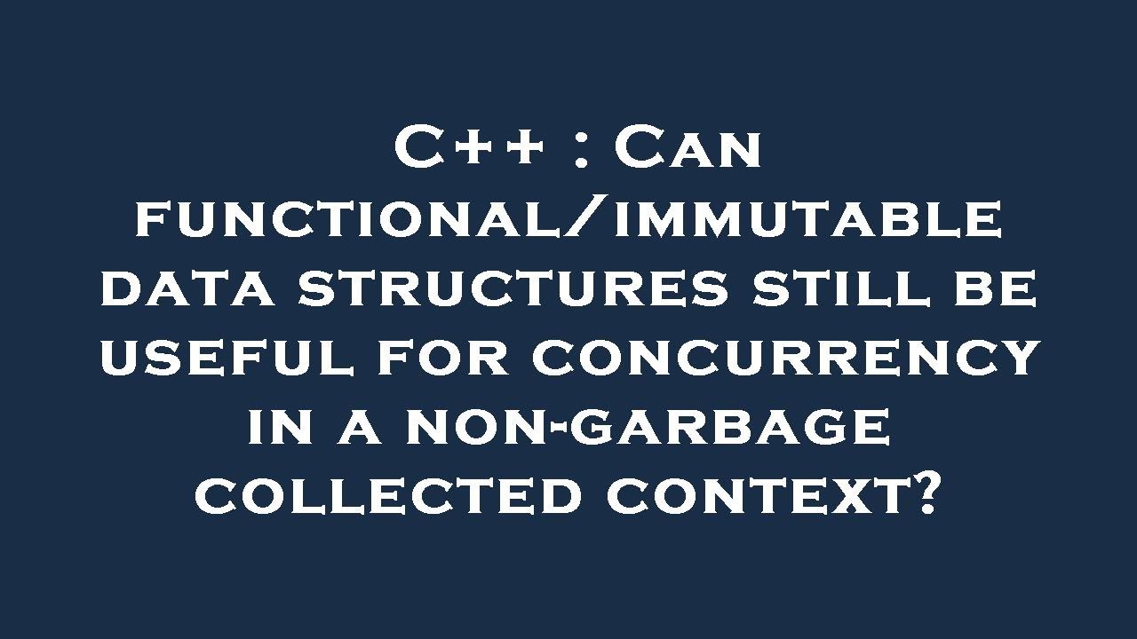 C Can Functionalimmutable Data Structures Still Be Useful For Concurrency In A Non Garbage