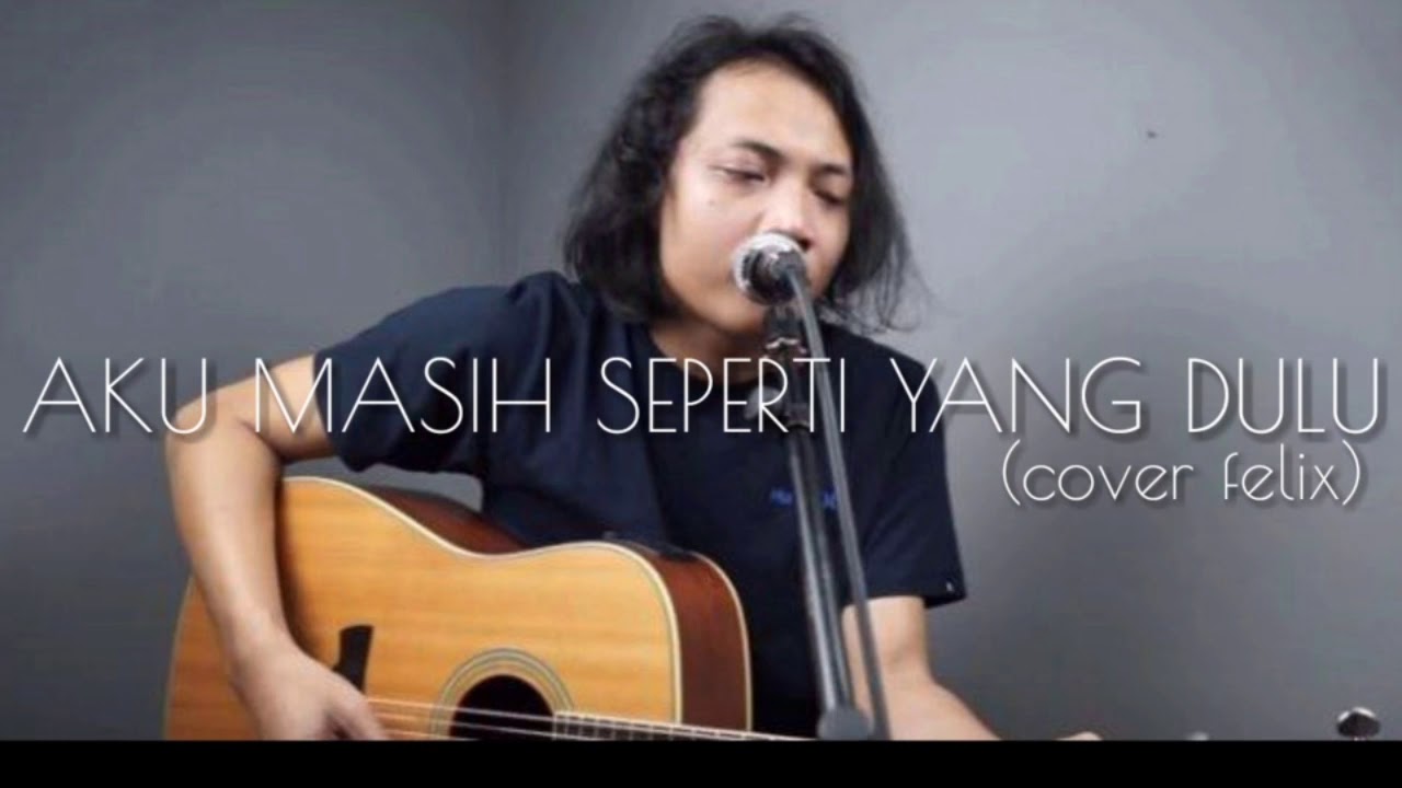 AKU MASIH SEPERTI YANG DULU (COVER FELIX) - YouTube