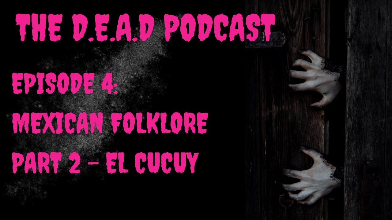 THE D.E.A.D PODCAST - EPISODE 4: MEXICAN FOLKLORE PART 2 - EL CUCUY ...