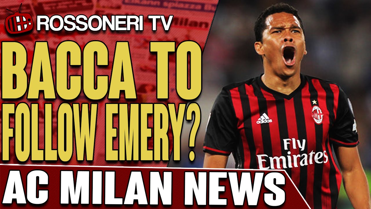 Bacca To Follow Emery? | AC Milan News | Rossoneri TV - YouTube