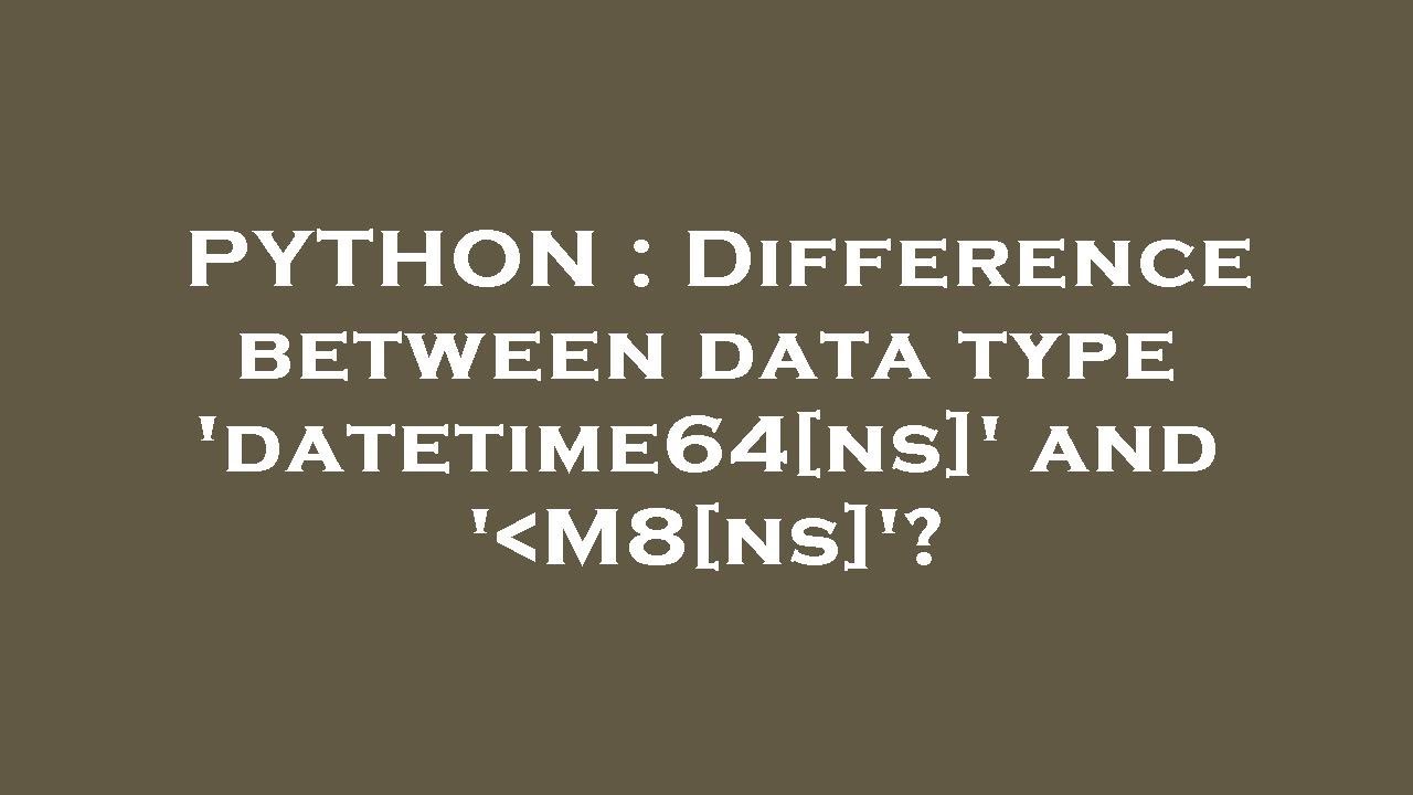 Python Difference Between Data Type Datetime64 Ns And M8 Ns Youtube