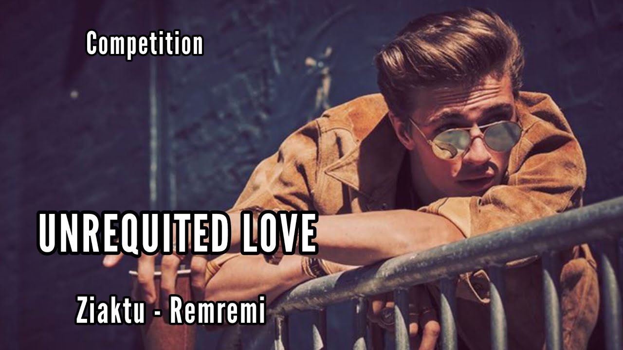 COMPETITION || UNREQUITED LOVE || Ziaktu - Remremi - YouTube