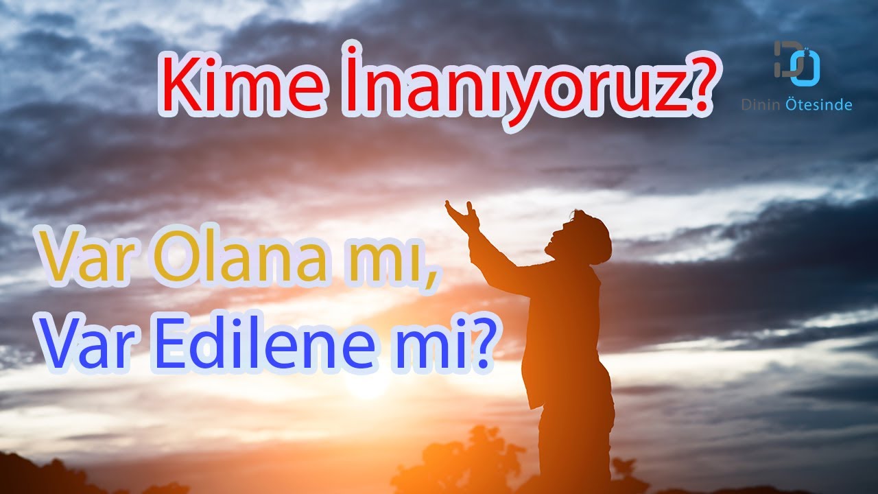 Kime İnanıyoruz: Var OLAN'A mı, Var Edilene mi? - YouTube