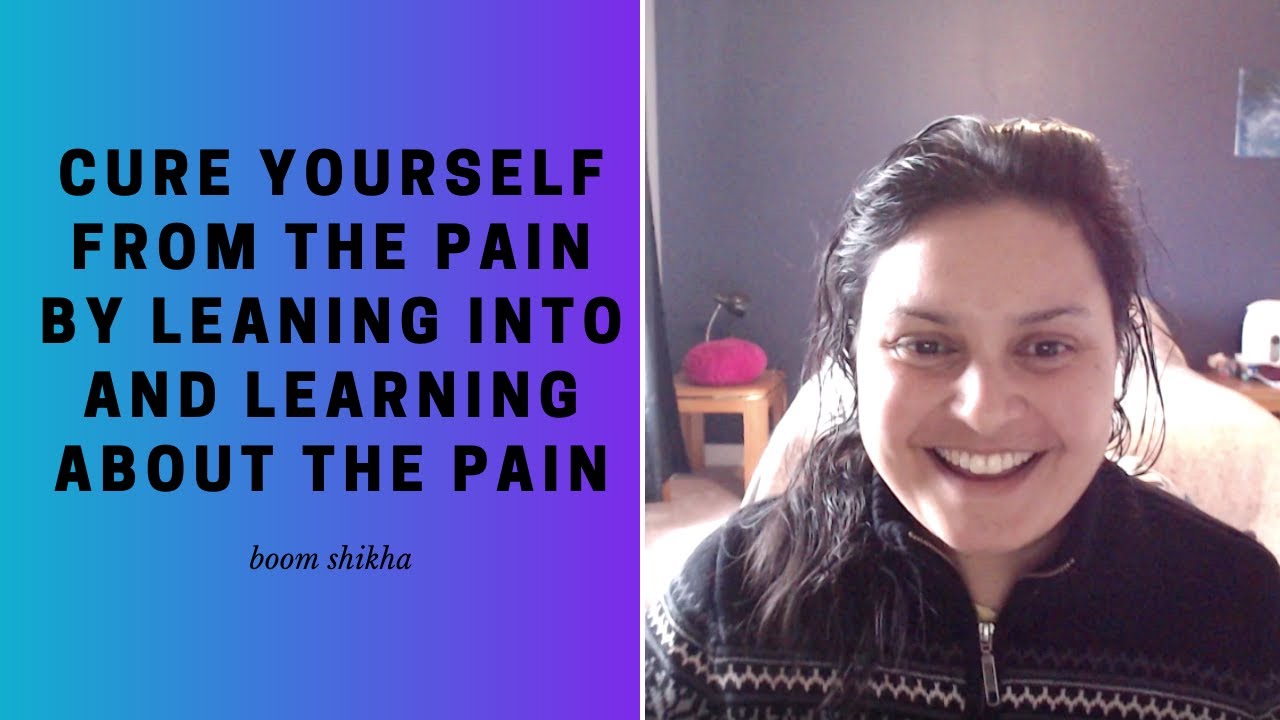 Cure Yourself From The Pain By Leaning Into And Learning About The Pain ...