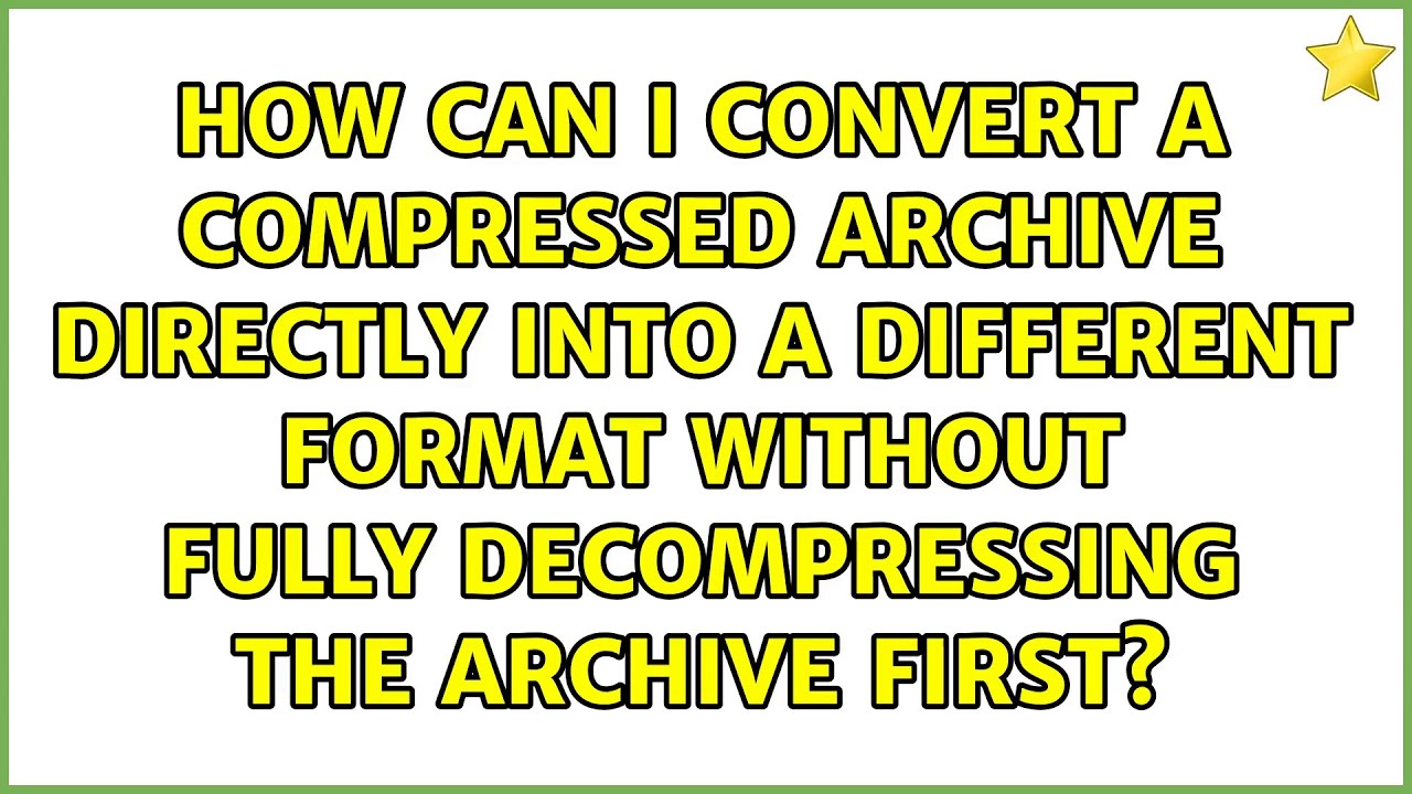 How Can I Convert A Compressed Archive Directly Into A Different Format how-can-i-convert-a-compressed-archive-directly-into-a-different-format