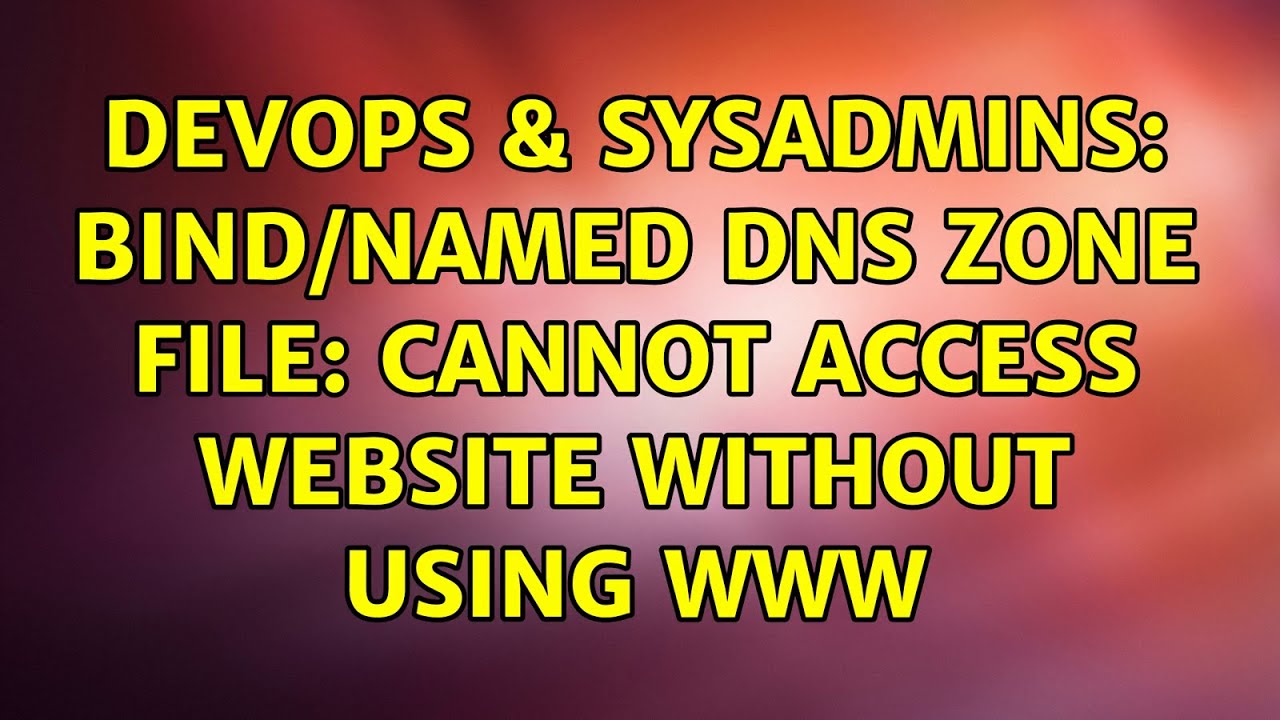 Devops And Sysadmins Bindnamed Dns Zone File Cannot Access Website Without Using Youtube 6450