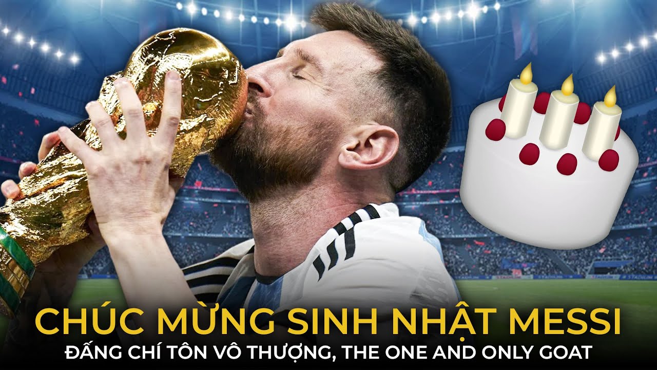 CHÚC MỪNG SINH NHẬT TUỔI 36, LEO MESSI: CHÍ TÔN VÔ THƯỢNG, VUA CỦA CÁC ...