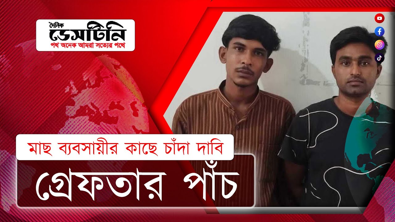 মাছ ব্যবসায়ীর কাছে চাঁ/দা দাবি, গ্রে/ফ/তার পাঁচ | Destiny News ...