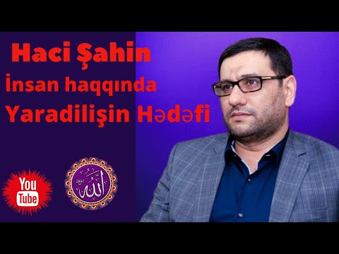Haci Şahin - İnsan haqqında - Yaradilişin Hədəfi