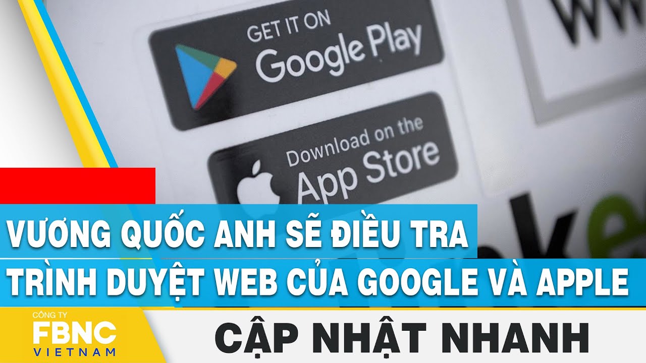 Vương quốc Anh sẽ điều tra trình duyệt web của Google và Apple | FBNC ...
