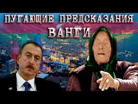 Предсказания Ванги о Азербайджане которые Всех Ужаснули