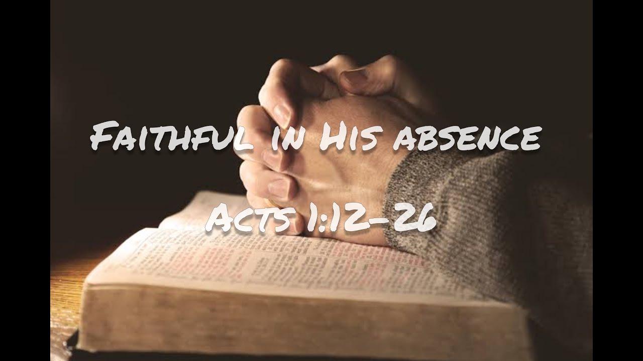 Faithful in His Absence - Acts 1:12 - 26 - YouTube