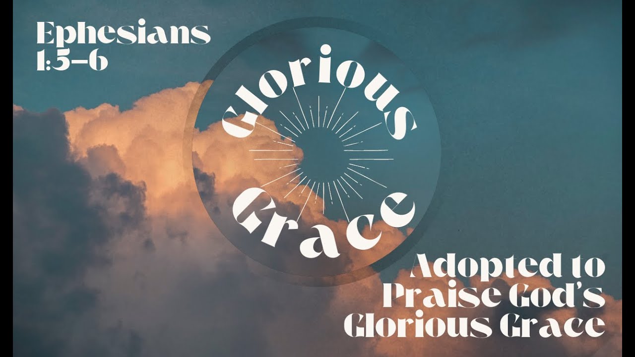 Adopted to Praise God's Glorious Grace | Ephesians 1:5-6 | Glorious ...