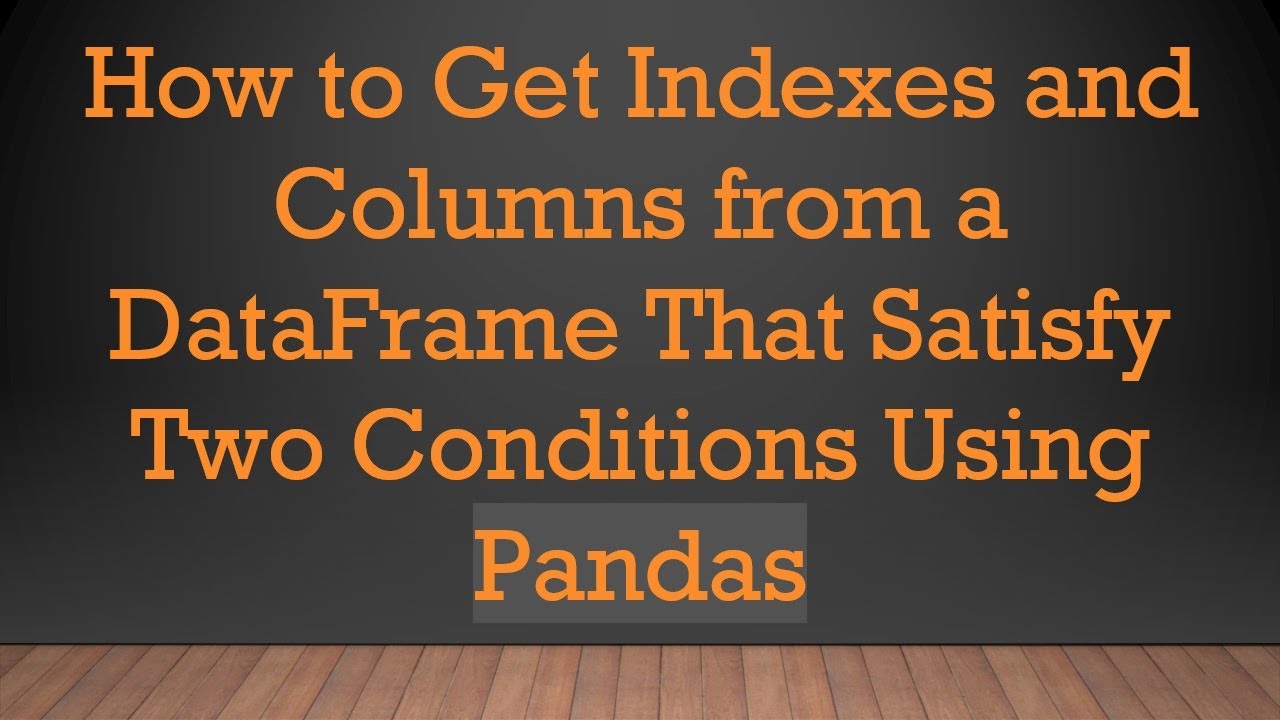 How to Get Indexes and Columns from a DataFrame That Satisfy Two Conditions Using Pandas - YouTube