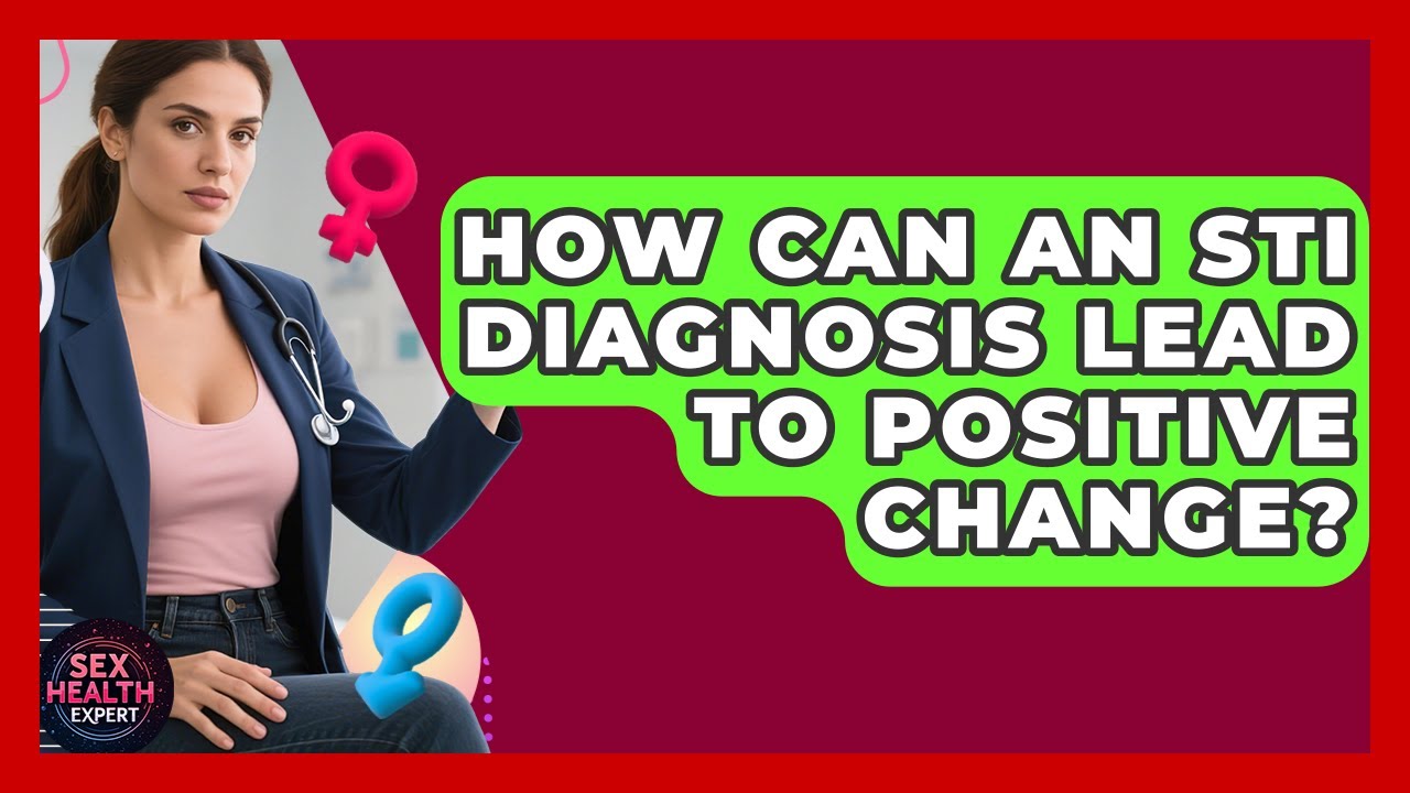 How Can An STI Diagnosis Lead To Positive Change? - Sex Health Expert ...