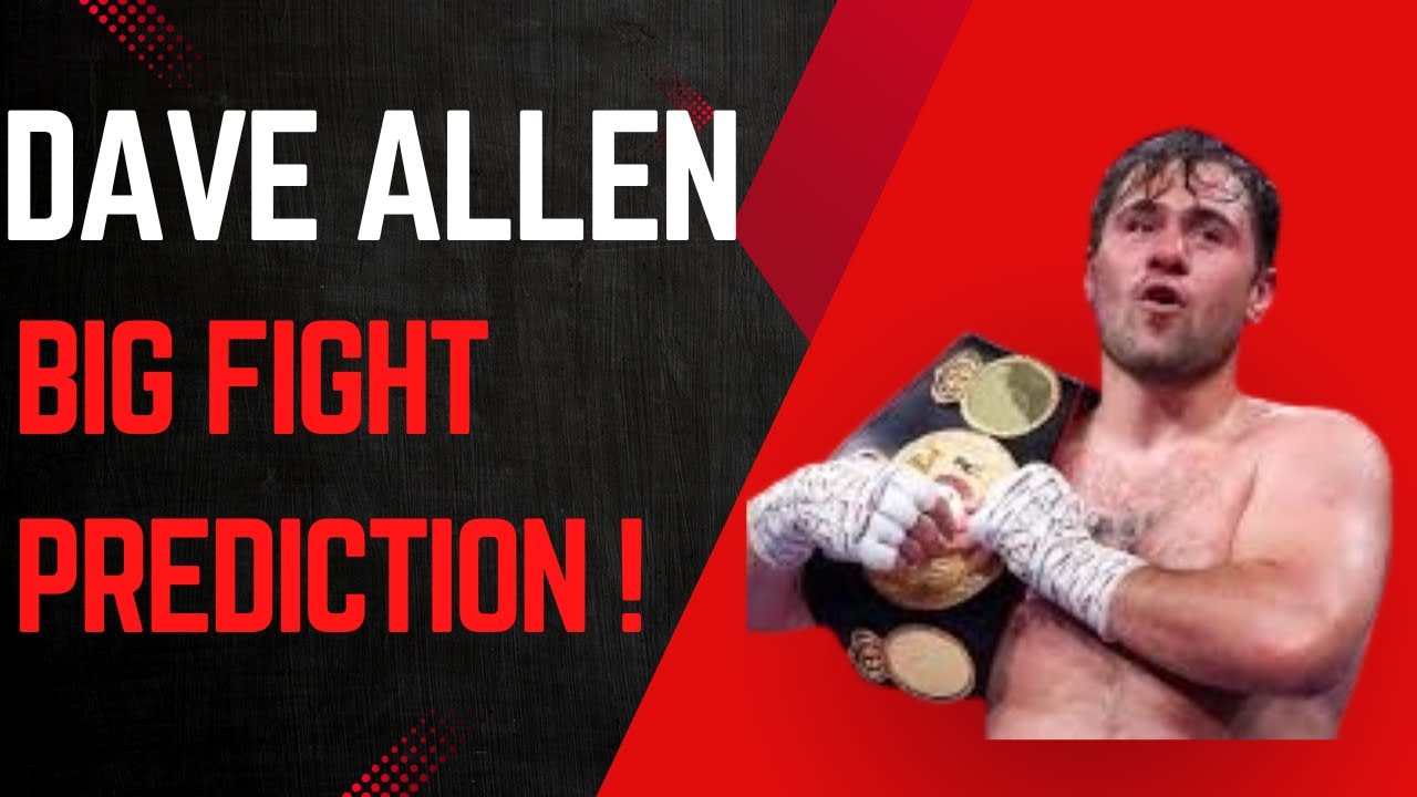 Dave Allen’s Big Fight Prediction: Shocking Outcome for Upcoming Boxing ...