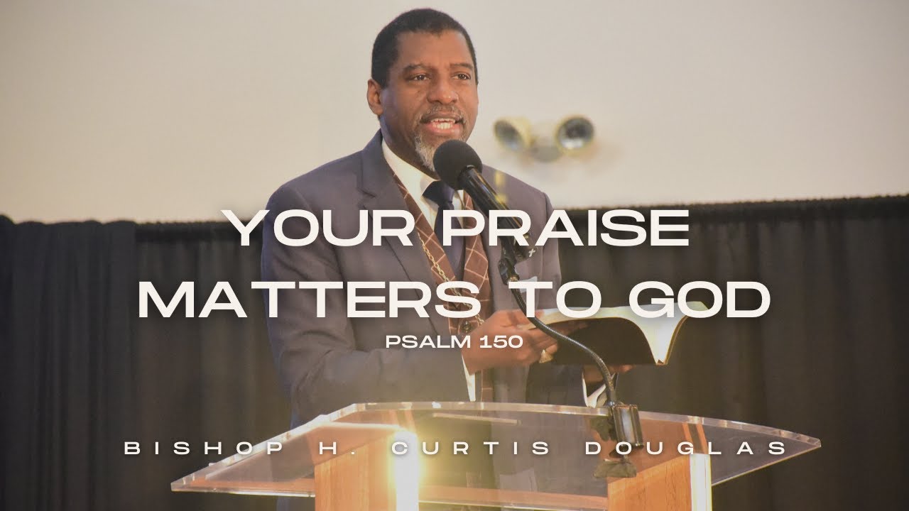 Your Praise Matters To God | Bishop H. Curtis Douglas - YouTube