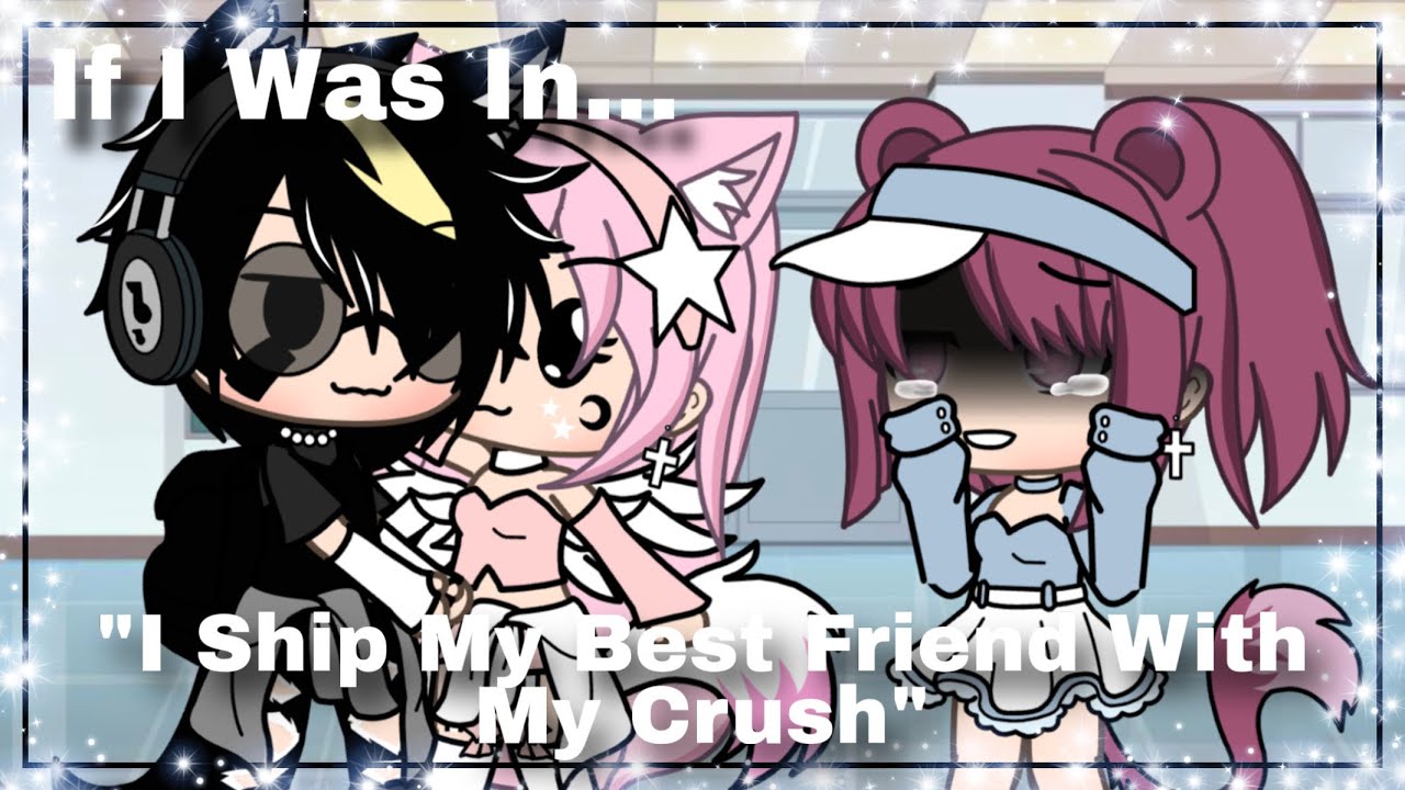 •If I Was In “I Ship My Best Friend With My Crush”• Comedy? || Gacha ...