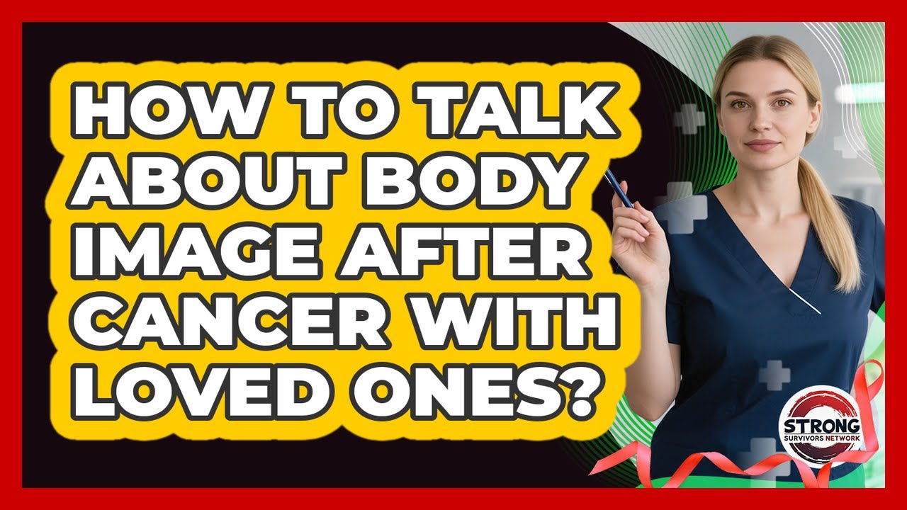 How To Talk About Body Image After Cancer With Loved Ones? - YouTube