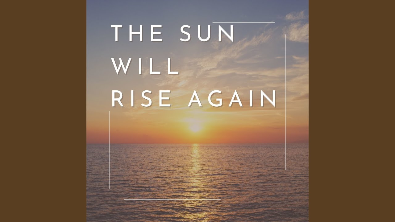 THE SUN WILL RISE AGAIN - YouTube