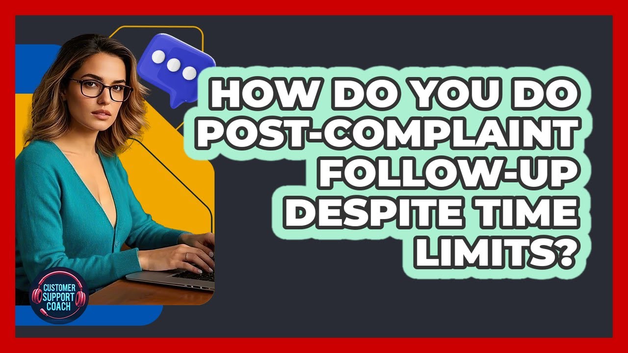 How Do You Do Post-complaint Follow-up Despite Time Limits? - Customer ...