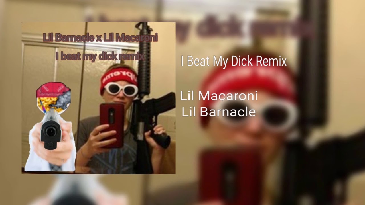 Lil Macaroni x Lil Barnacle I beat my dick remix - YouTube