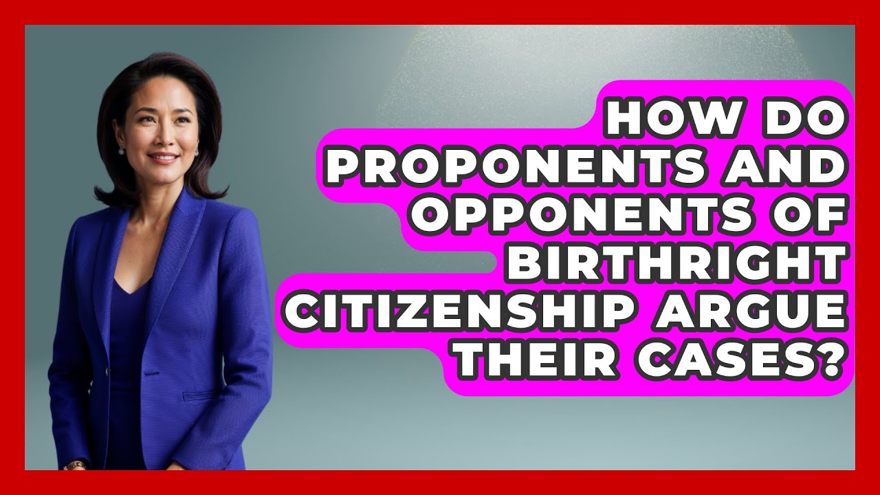 How Do Proponents and Opponents of Birthright Citizenship Argue Their ...