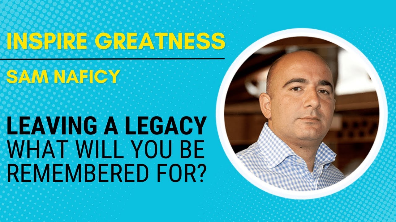 Sam Naficy on the Importance of Thinking About Your Legacy | Inspire ...