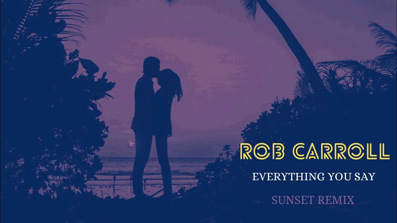 Rob Carroll - Everything You Say (Sunset Remix) - YouTube
