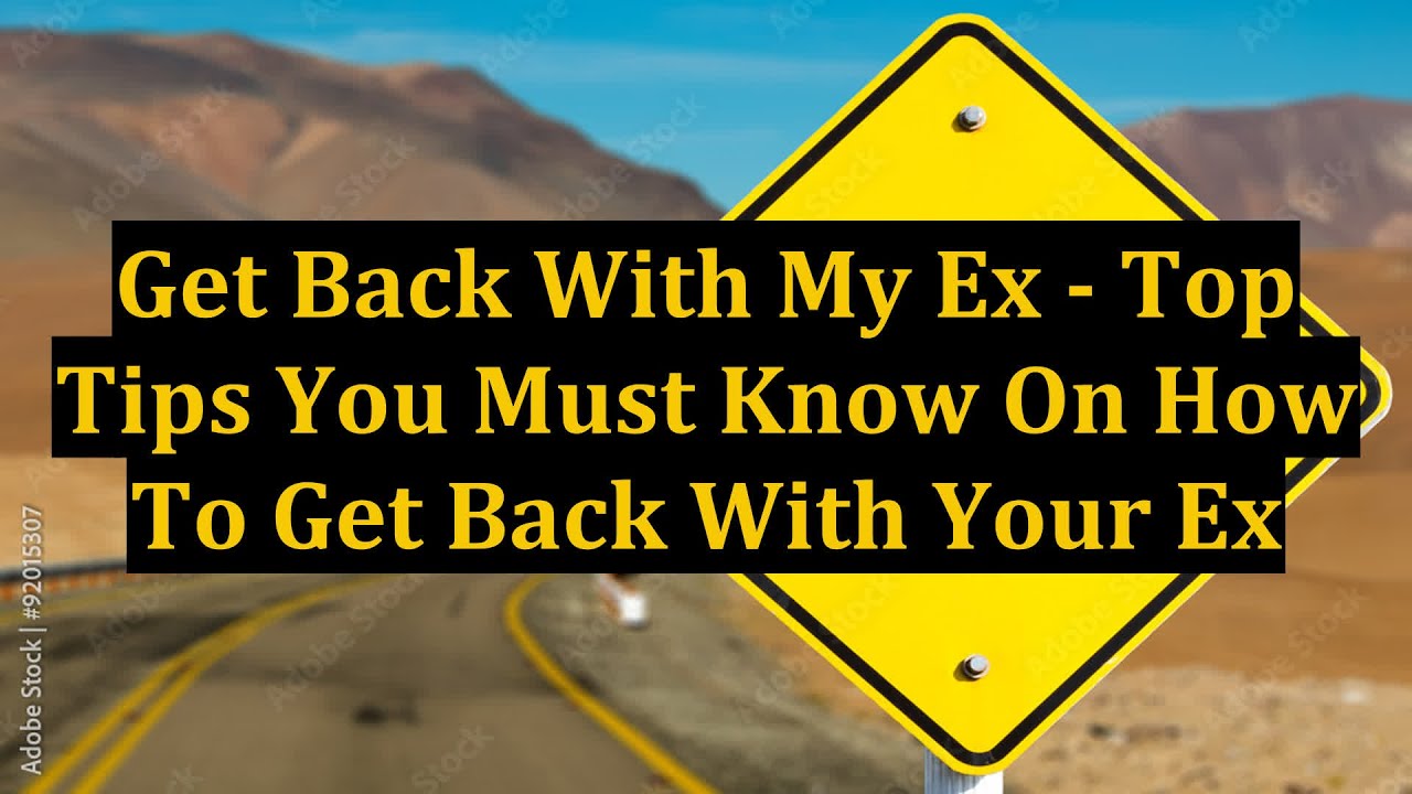 Get Back With My Ex - Top Tips You Must Know On How To Get Back With ...