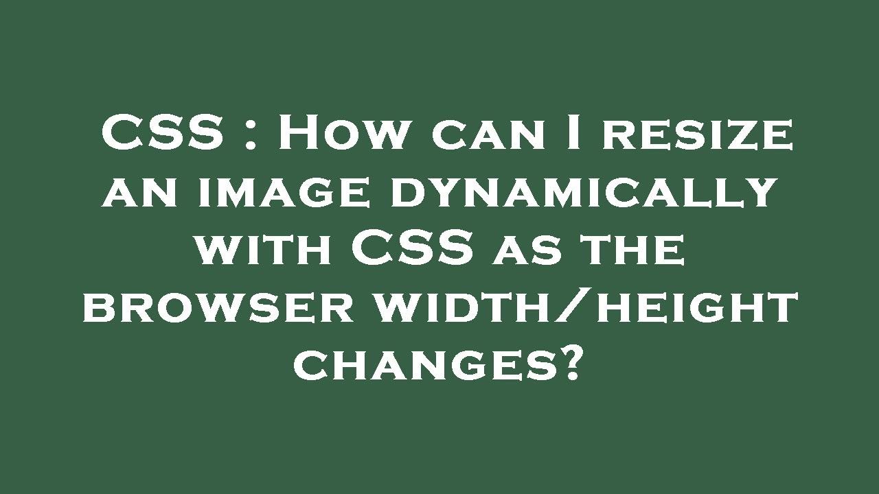 Css How Can I Resize An Image Dynamically With Css As The Browser