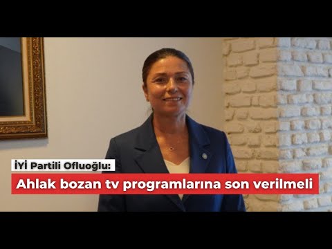 İYİ Partili Ofluoğlu, “Ahlak bozan tv programlarına son verilmeli”