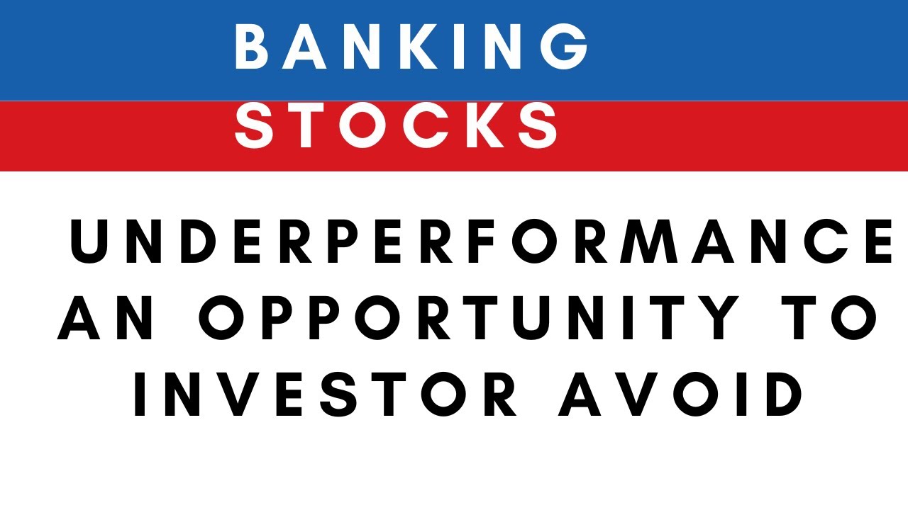 BANKING STOCKS- underperformance an opportunity to invest or avoid ...