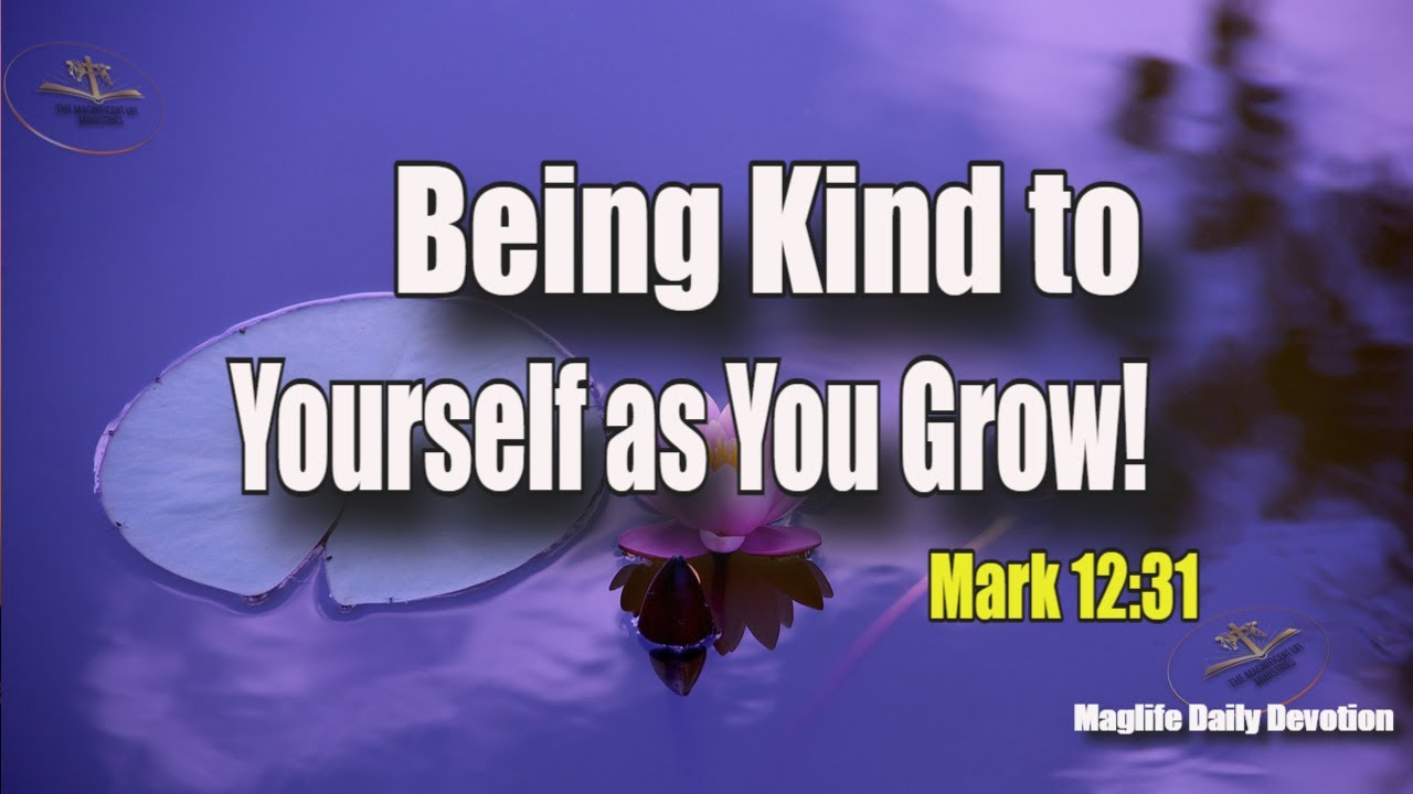 Being Kind to Yourself as You Grow! |Magnificent Life Daily Devotion ...