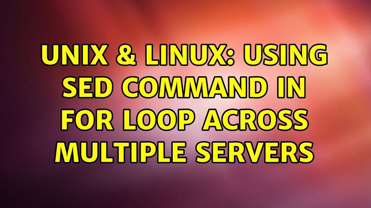 Unix And Linux Using Sed Command In For Loop Across Multiple Servers 3 Solutions Youtube