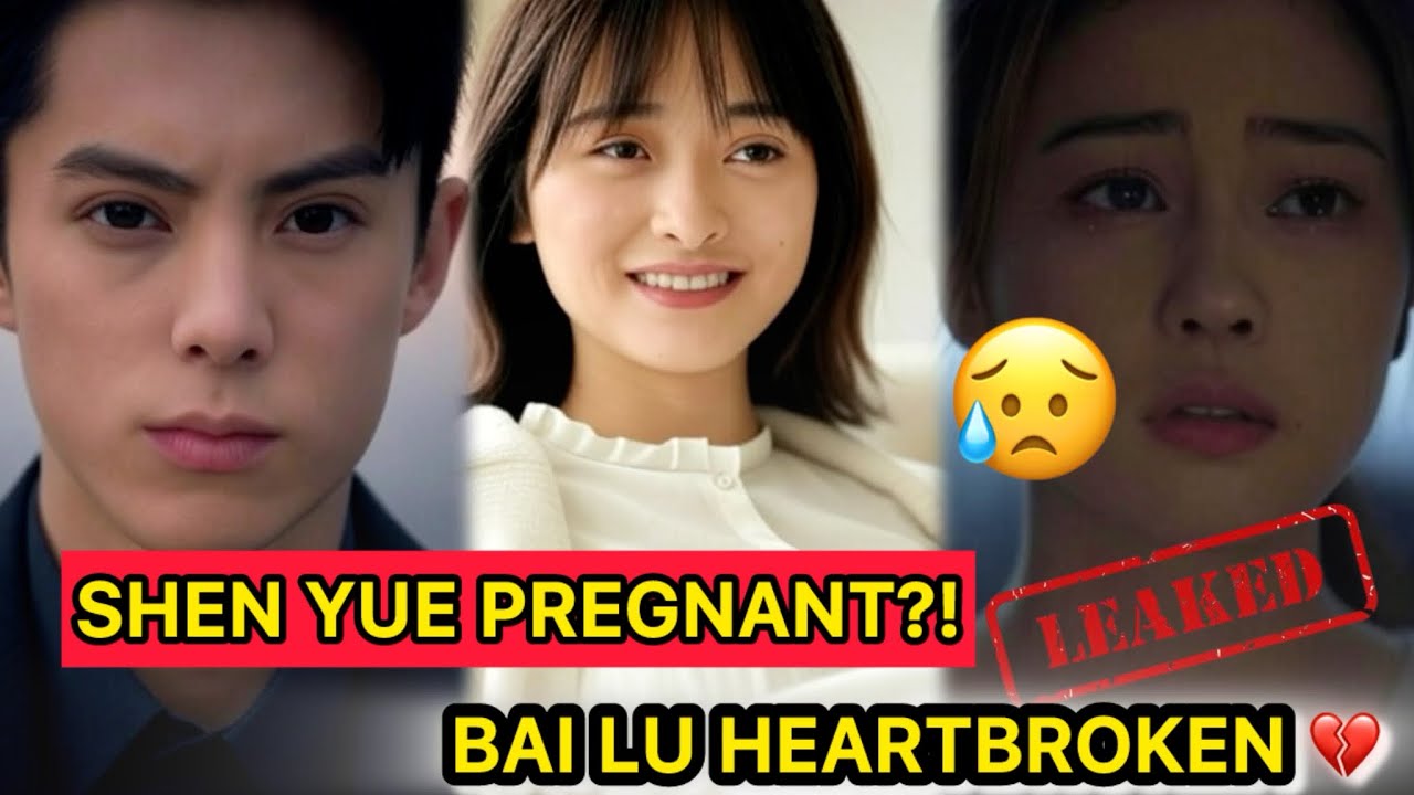 Shen yue allegedly pregnant with Dylan wang’s baby - bai lu sad ...