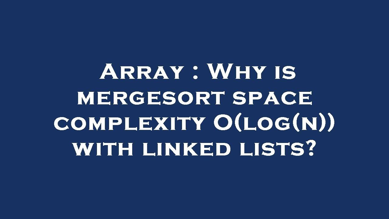 Array Why Is Mergesort Space Complexity Ologn With Linked Lists Youtube