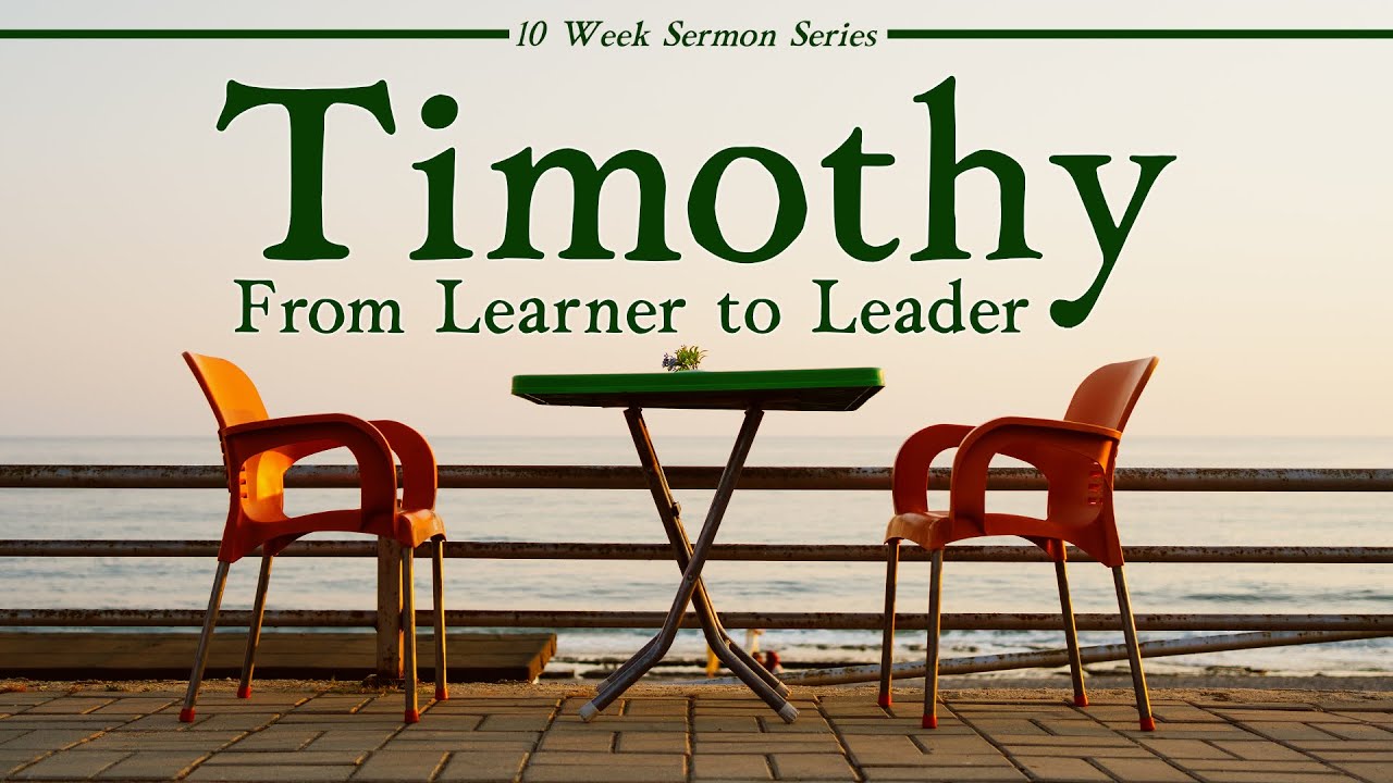 Timothy: From Learner to Leader | Week 7 of 10 | May 28, 2023 | Pastor ...