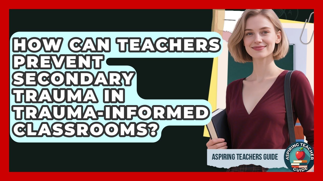 How Can Teachers Prevent Secondary Trauma In Trauma-Informed Classrooms ...