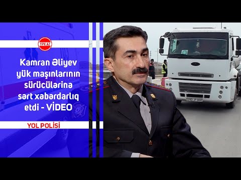 Kamran Əliyev yük maşınlarının sürücülərinə sərt xəbərdarlıq etdi