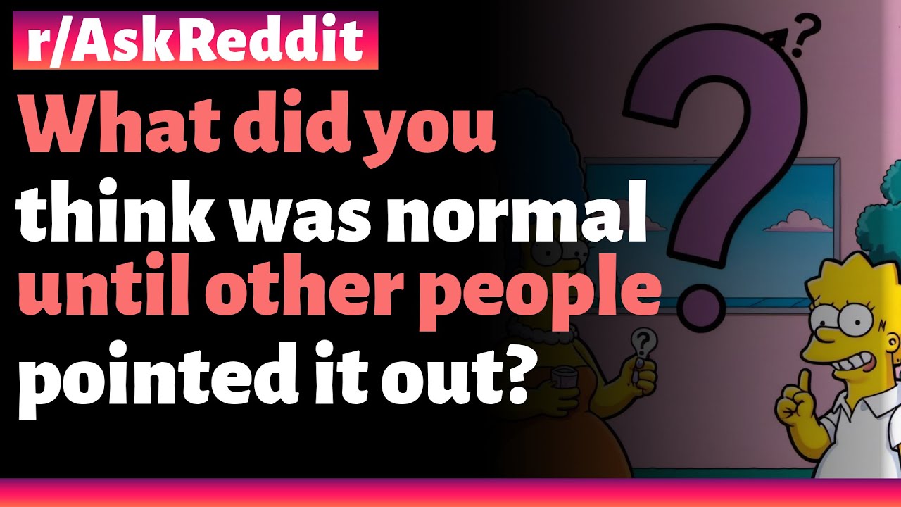 r/AskReddit | What did you think was normal until other people pointed ...
