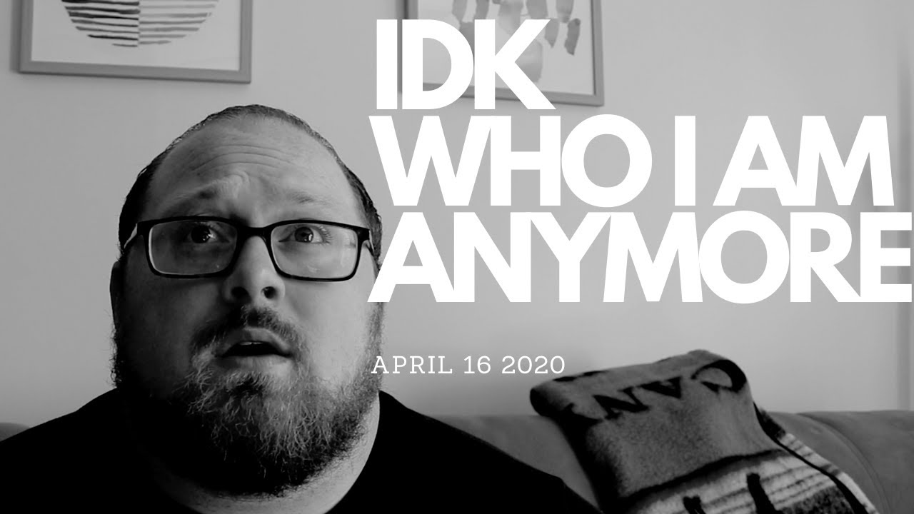 IDK WHO I AM ANYMORE - YouTube